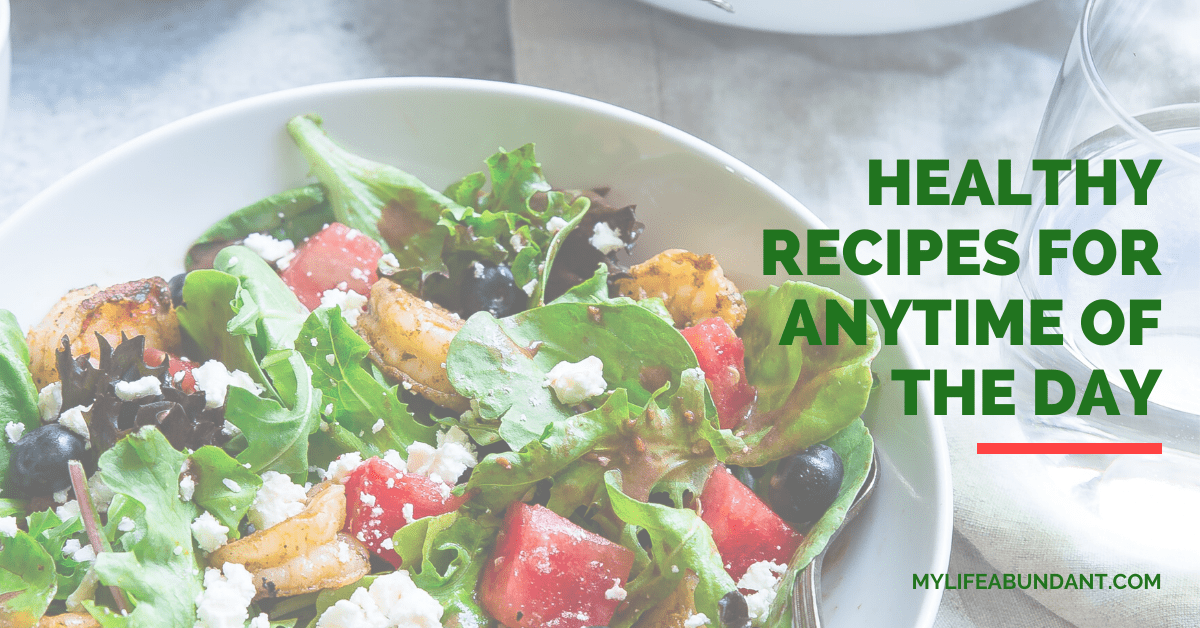 Healthy Recipes for Any Time of the Day - My Life Abundant